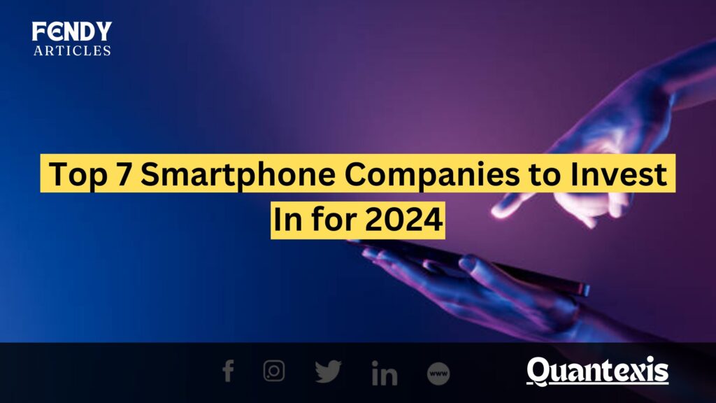 Top 7 Smartphone Companies To Invest In For 2024 Fendy Articles